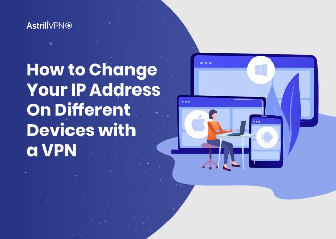 How to Change your IP Address in 3 Different Ways - AstrillVPN Blog